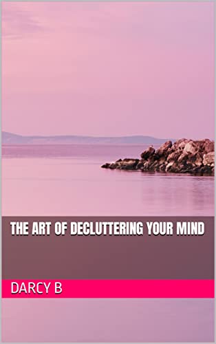 The Art of Decluttering Your Mind by Darcy B | Goodreads