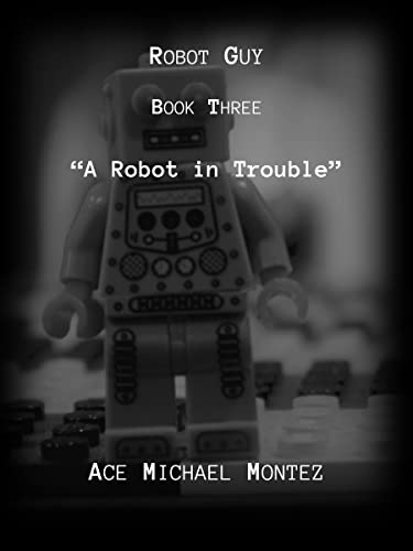 Robot Guy: Book Three - "A Robot in Trouble" by Ace Michael Montez ...