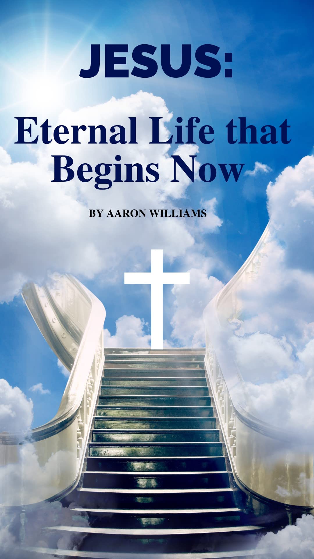 Jesus: Eternal Life that Begins Now: Jesus is the Way, Truth, Life, and ...