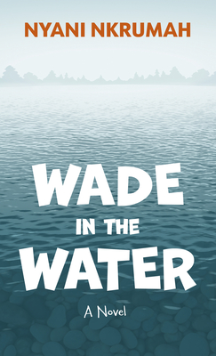 Wade in the Water: A Novel by Nyani Nkrumah | Goodreads