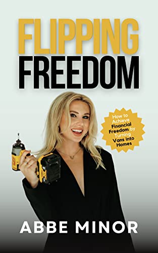 Flipping Freedom: How to Achieve Financial Freedom by Turning Vans into Homes by Abbe Minor ...