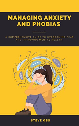 Managing Anxiety and Phobias: A Comprehensive Guide to Overcoming Fear ...