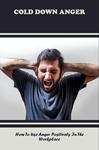 Cold Down Anger: How To Use Anger Positively In The Workplace by Randee ...