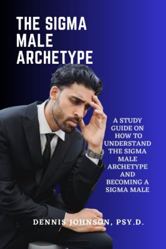 THE SIGMA MALE ARCHETYPE: A STUDY GUIDE ON HOW TO UNDERSTAND THE SIGMA ...