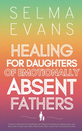 Healing for Daughters of Emotionally Absent Fathers: Ways to Cope with ...