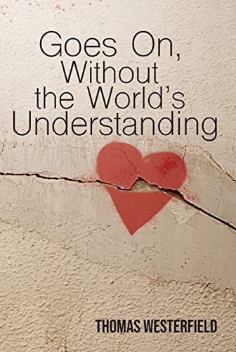 Goes On, Without the World's Understanding by Thomas Westerfield ...