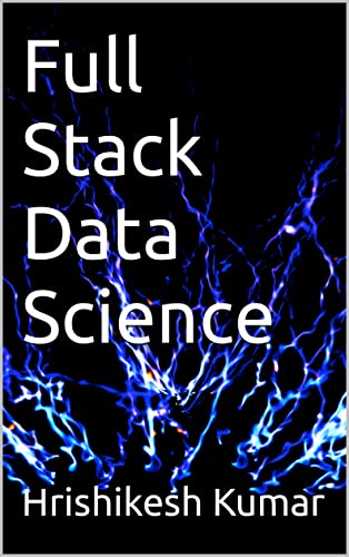 Full Stack Data Science by Hrishikesh Kumar | Goodreads