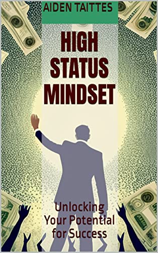 High Status Mindset: Unlocking Your Potential for Success by Aiden ...