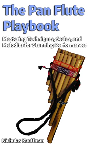 The Pan Flute Playbook: Mastering Techniques, Scales, and Melodies for ...