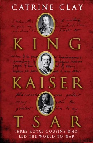 King, Kaiser, Tsar: Three Royal Cousins Who Led the World to War by ...