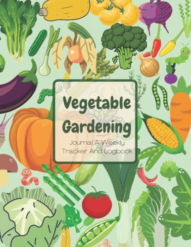 Vegetable Gardening Journal A Weekly Tracker And Logbook: Keep Track Of ...