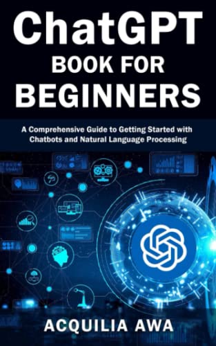 ChatGPT Book for Beginners: A Comprehensive Guide to Getting Started with Chatbots and Natural ...