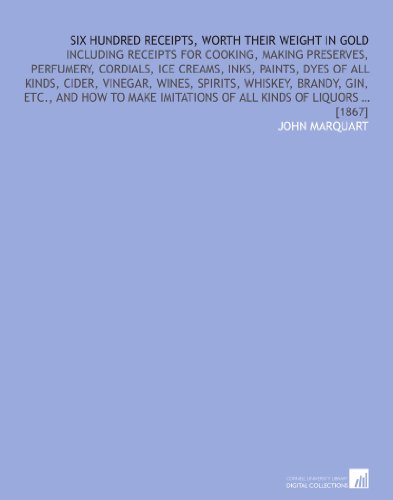 Six hundred receipts, worth their weight in gold by John Marquart ...