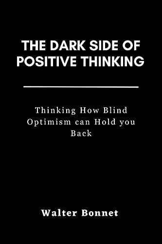 The Dark side of positive Thinking : Thinking how blind optimism can ...