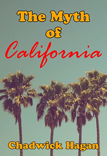 The Myth of California: The Meteoric Rise and Fall of California by ...