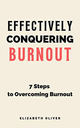 Effectively Conquering Burn Out: Seven Steps To Overcoming Burnout by ...