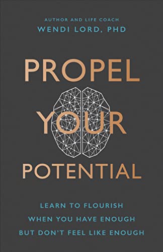 Propel Your Potential: Learn to Flourish When You Have Enough But Don't ...