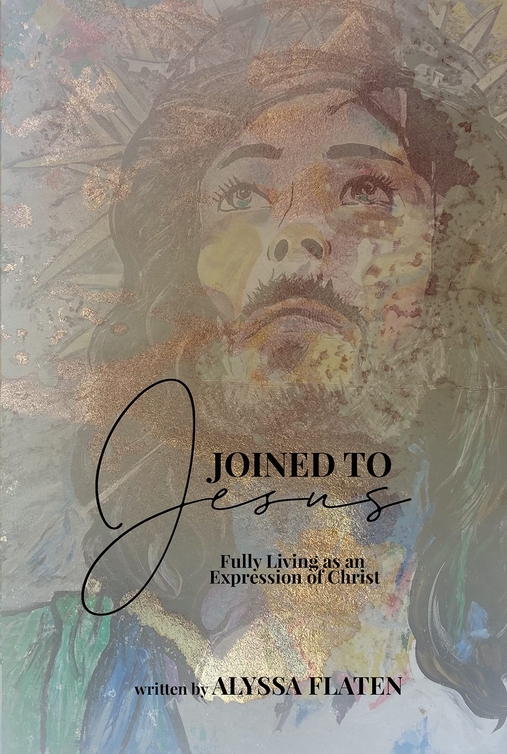 Joined to Jesus: Fully Living as an Expression of Christ by Alyssa ...