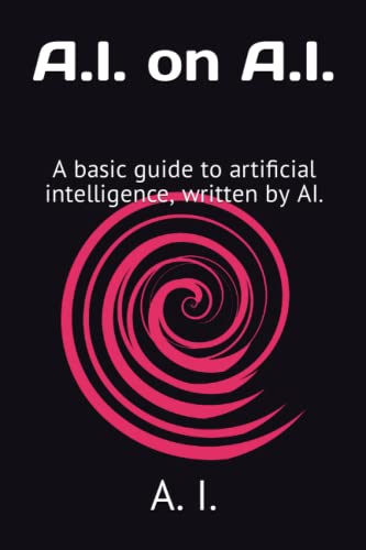 A.I. on A.I.: A basic guide to artificial intelligence, written by A.I ...