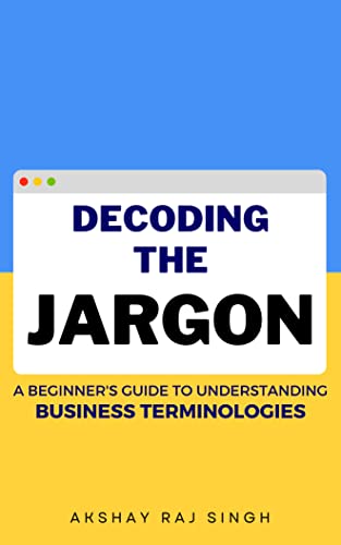 Decoding the Jargon: A beginner's guide to understanding business terminologies by Akshay Raj ...