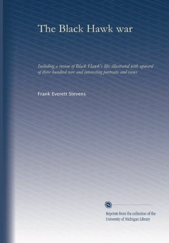 The Black Hawk war: Including a review of Black Hawk's life ...