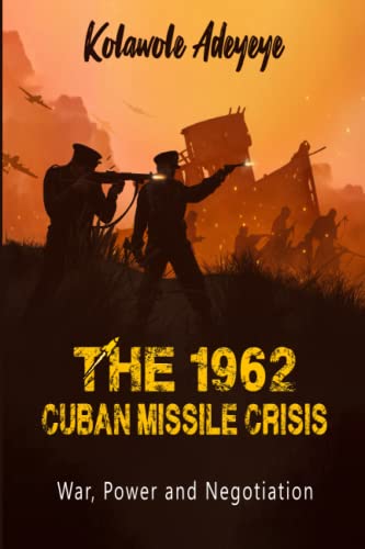 The 1962 Cuban Missile Crisis: War, Power, & Negotiation: Political ...