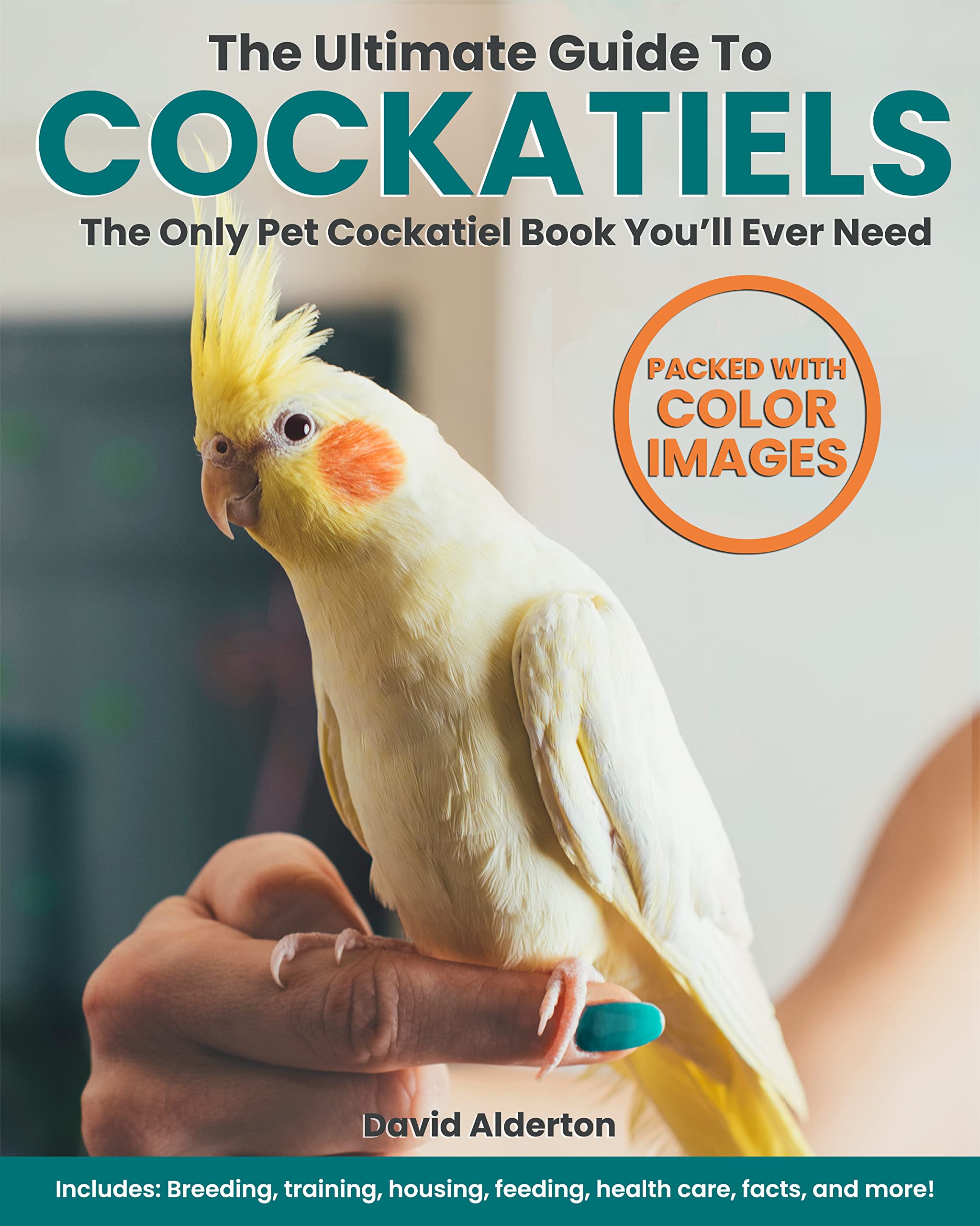 The Ultimate Guide To Cockatiels: The Only Pet Cockatiel Book You’ll ...
