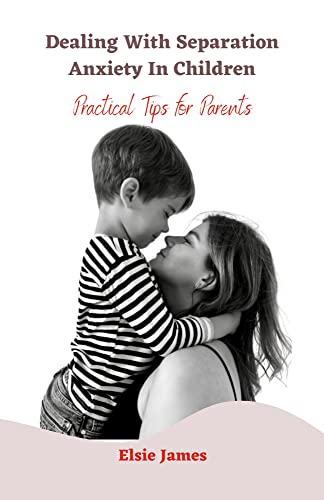 Dealing with Separation Anxiety in Children : Practical Tips for ...