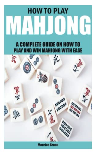 HOW TO PLAY MAHJONG: A COMPLETE GUIDE ON HOW TO PLAY AND WIN MAHJONG ...
