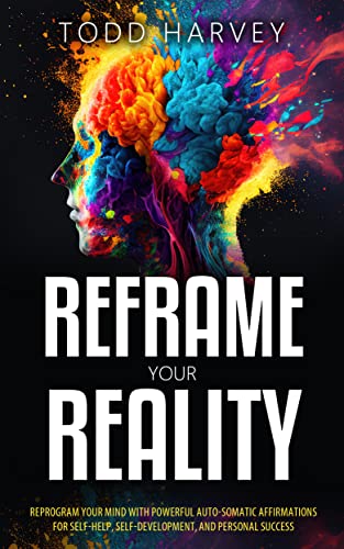 Reframe Your Reality: Reprogram Your Mind with Powerful Auto-Somatic ...