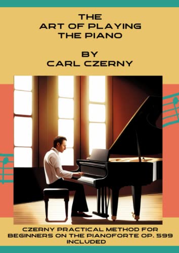 Czerny The Art of Playing the Piano: Includes the Practical Method for ...