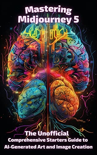 Mastering Midjourney 5: The Unofficial Comprehensive Starters Guide to AI-Generated Art and ...