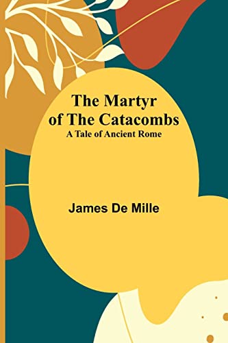 The Martyr of the Catacombs; A Tale of Ancient Rome by James De Mille ...