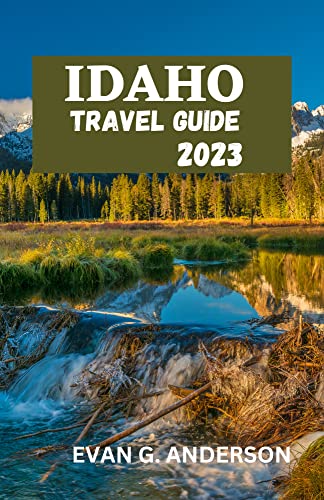 IDAHO TRAVEL GUIDE 2023: Discovering Idaho's Mysterious Wonders: An All ...