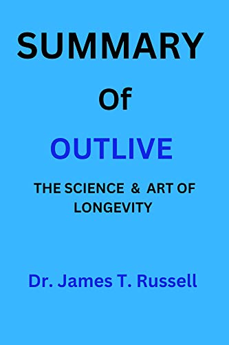 SUMMARY Of OUTLIVE: THE SCIENCE & ART OF LONGEVITY. by Dr. James T ...