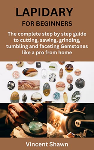 LAPIDARY FOR BEGINNERS: The complete step by step guide to cutting ...