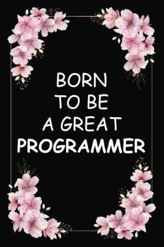 Born To Be A Great Programmer: Beautiful Journal Birthday Gift For a ...