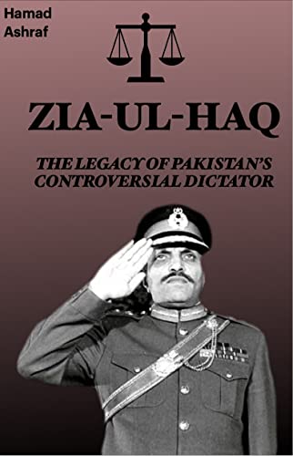 Zia-ul-Haq: The legacy of Pakistan’s Controversial Dictator by Hamad ...
