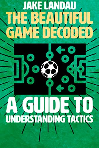 The Beautiful Game Decoded: A Guide to Understanding Tactics by Jake ...