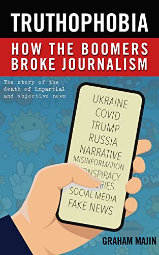 Truthophobia: How the Boomers Broke Journalism: The Story of the Death ...