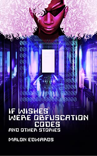 If Wishes Were Obfuscation Codes and Other Stories by Malon Edwards ...
