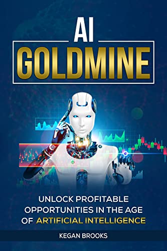 AI Goldmine: Unlocking Profitable Opportunities in the Age of Artificial Intelligence by Kegan ...