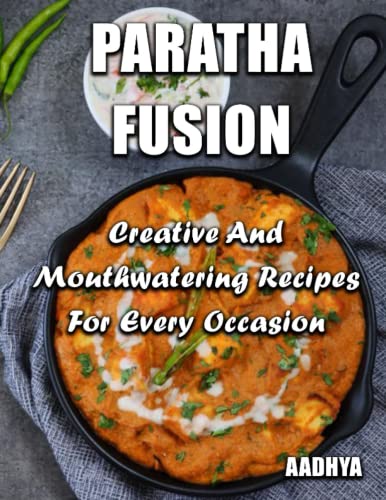 PARATHA FUSION - CREATIVE AND MOUTHWATERING RECIPES FOR EVERY OCCASION ...
