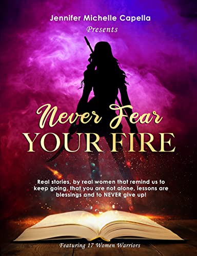 Never Fear Your Fire: Real Stories, By Real Women That Remind Us to ...