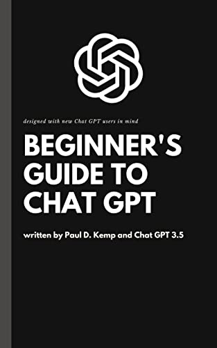 Beginner's Guide to Chat GPT: designed with new Chat GPT users in mind by Paul Kemp | Goodreads