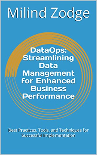 DataOps: Streamlining Data Management for Enhanced Business Performance: Best Practices, Tools ...
