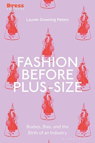 Fashion Before Plus-Size: Bodies, Bias, and the Birth of an Industry by ...