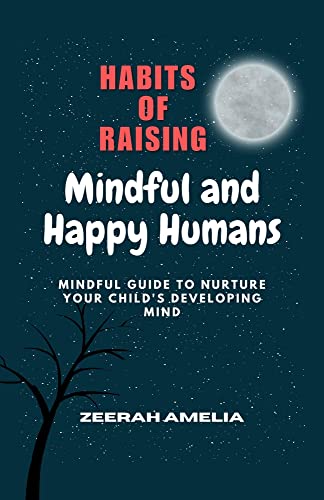 Habits of Raising Mindful and Happy Humans: Mindful Guide To Nurture Your Child's Developing ...