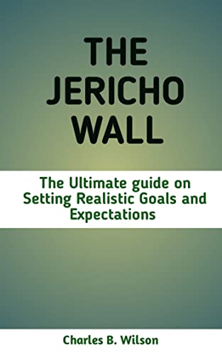 The Jericho Wall : The Ultimate guide to setting Realistic Goals and ...