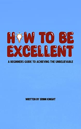 How To Be Excellent: A Beginners Guide To Achieving The Unbelievable by ...